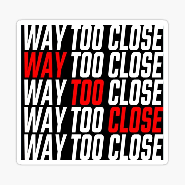 Way Too Close Sticker By Simplysarcastic Redbubble