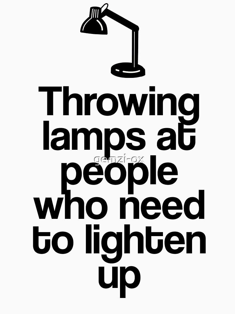 "Throwing Lamps at People Who Need to Lighten Up" T-shirt by gemzi-ox ...