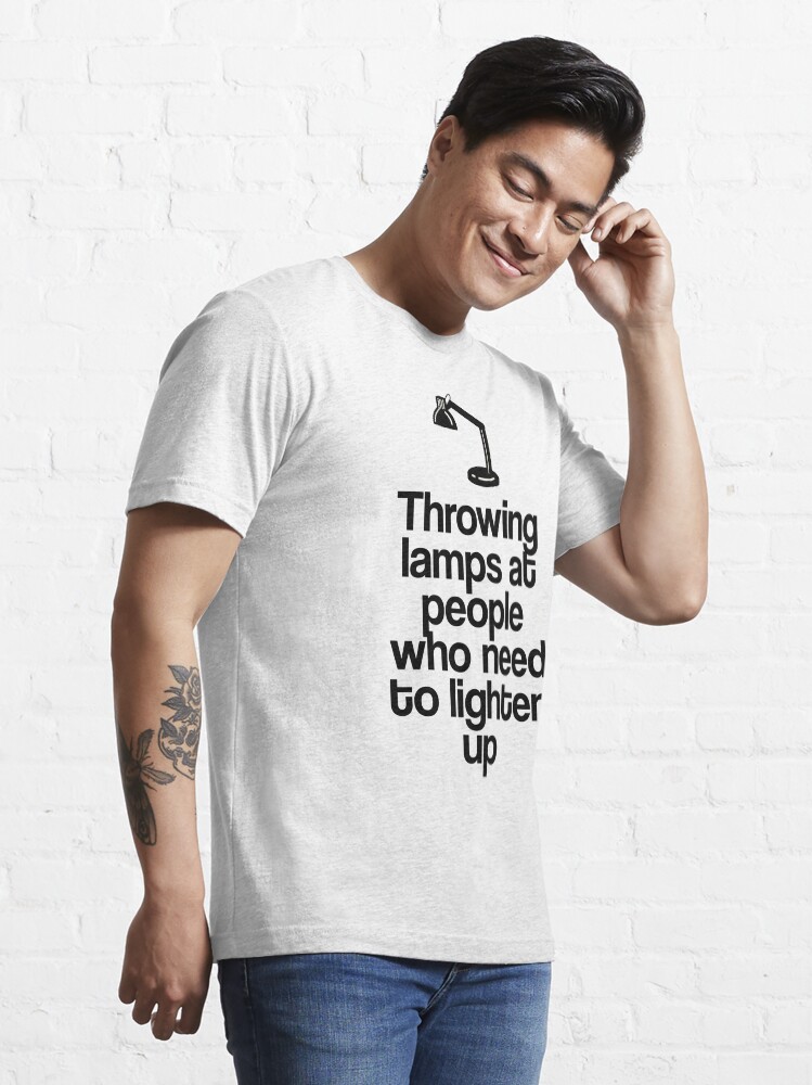 "Throwing Lamps at People Who Need to Lighten Up" T-shirt by gemzi-ox ...