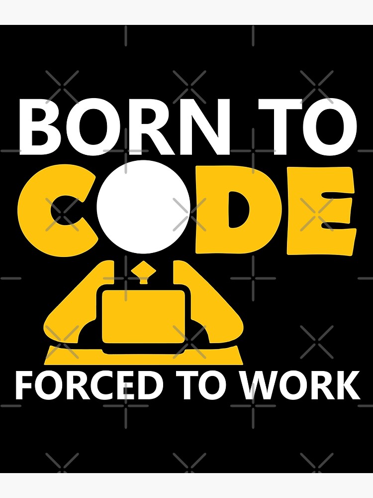 "born to code forced to work" Poster by danyc88 | Redbubble