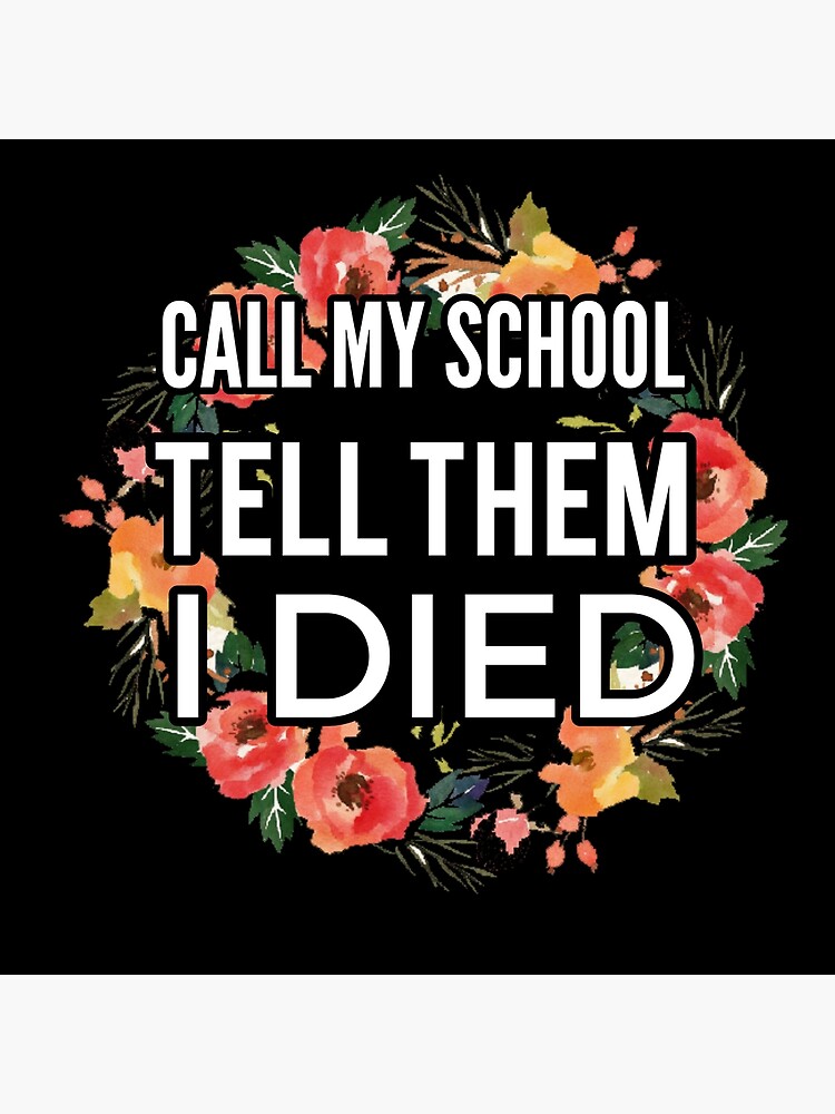 " Call my school tell them i died " Poster for Sale by Wideworld ...