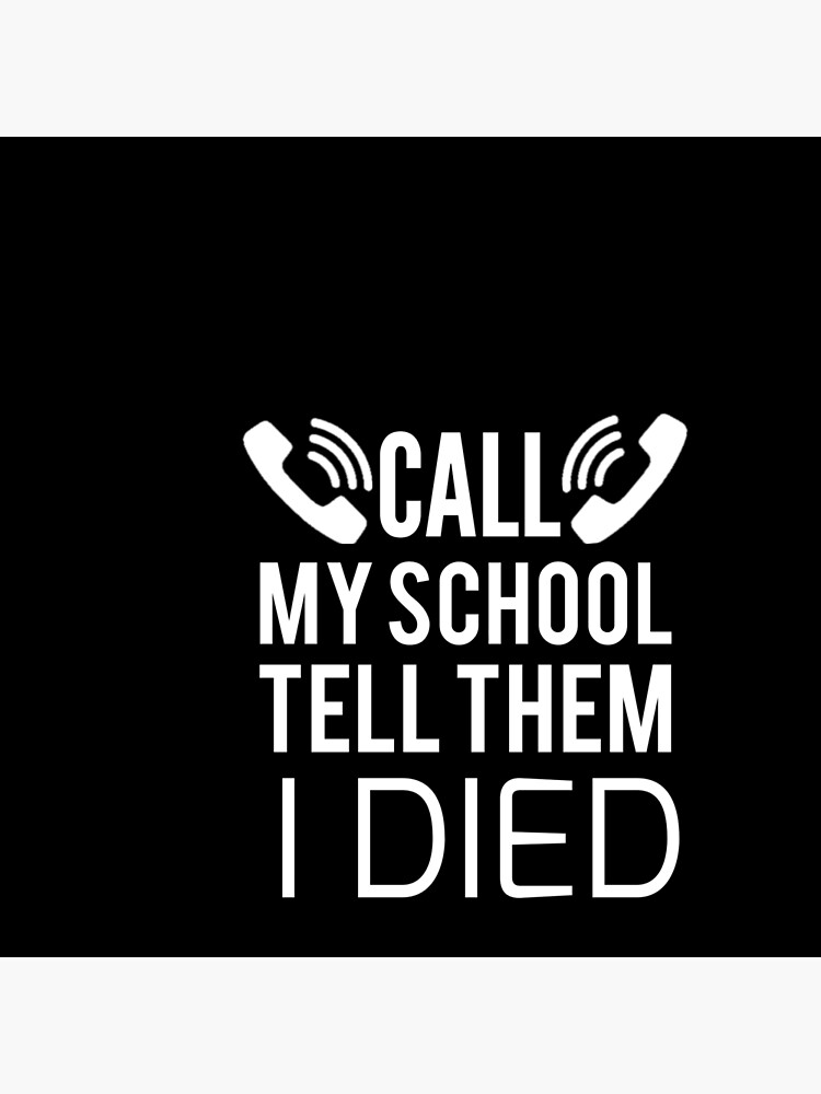 "Call my school tell them i died " Poster by Wideworld | Redbubble