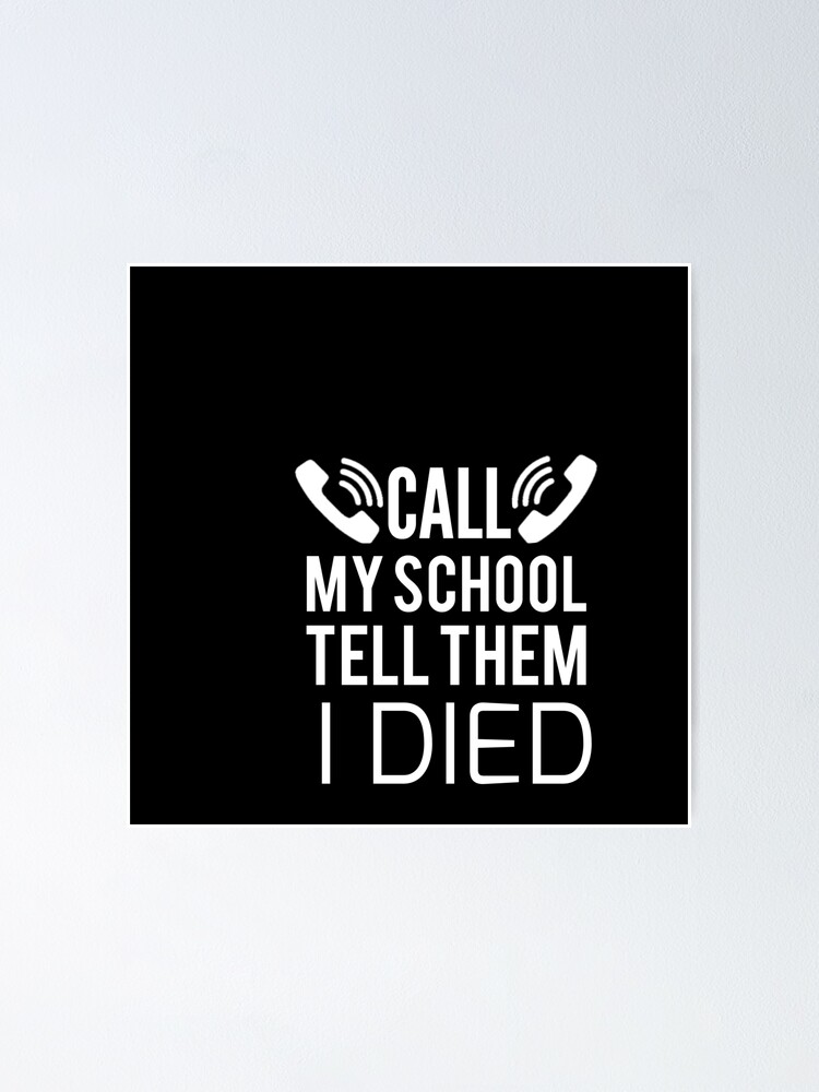 "Call my school tell them i died " Poster by Wideworld | Redbubble
