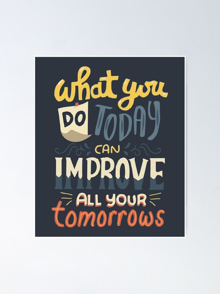 "What You Do Today Can Improve All Your Tomorrows" Poster for Sale by ...