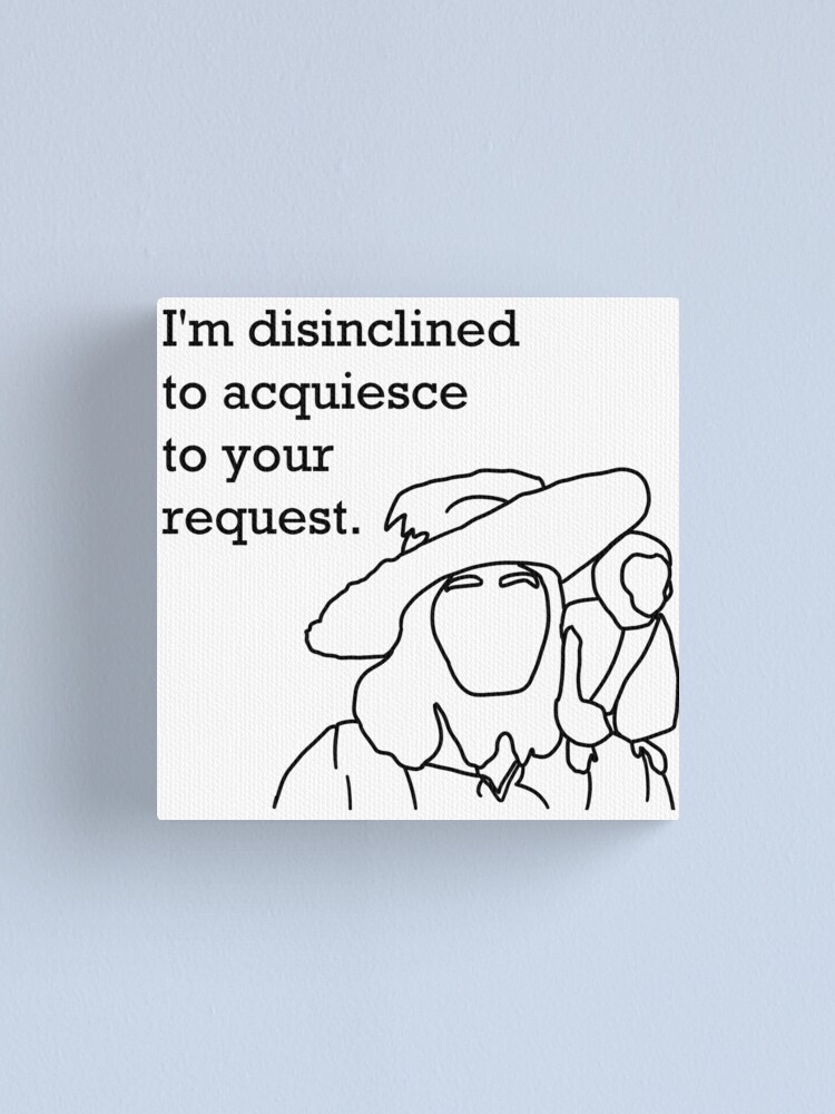 "I'm disinclined to acquiesce to your request" Canvas Print for Sale by ...