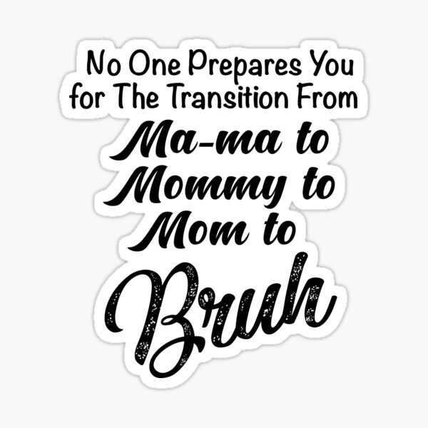 No One Prepares You For The Transition From Mama To Mommy To Mom Bruh