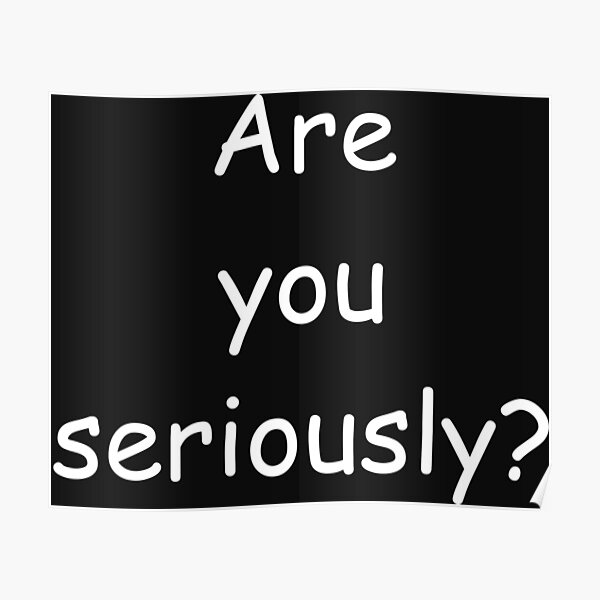 "Are Your Seriously?" Poster by almadjid | Redbubble