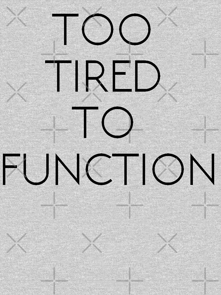 "Too tired to function" T-shirt by NemJames | Redbubble | too tired to ...