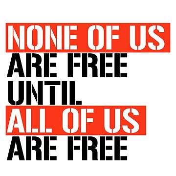 "None of us are free until all of us are free" Essential T-Shirt for ...