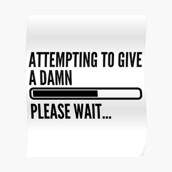 "Attempting To Give A Damn Please Wait... processing progress humorous ...
