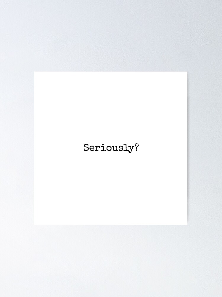 "Seriously?" Poster for Sale by MoClan-Graphics | Redbubble