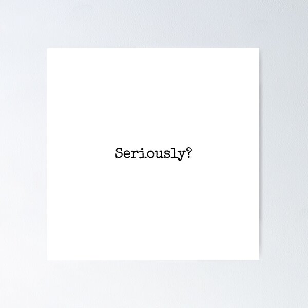 "Seriously?" Poster for Sale by MoClan-Graphics | Redbubble