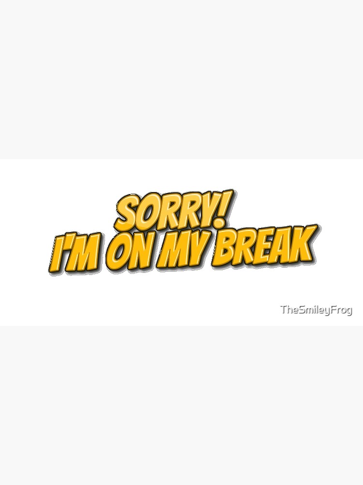 "Sorry! I'm on my Break" Poster for Sale by TheSmileyFrog | Redbubble