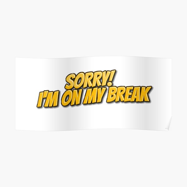 "Sorry! I'm on my Break" Poster for Sale by TheSmileyFrog | Redbubble