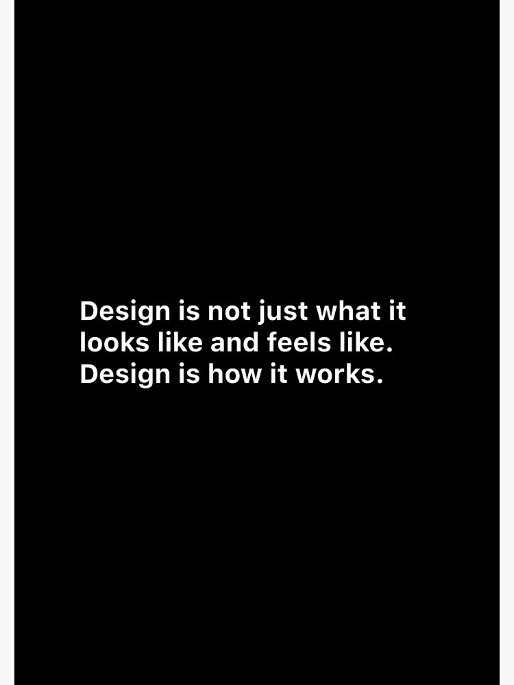 "Design is not just what it looks like and feels like. Design is how it ...