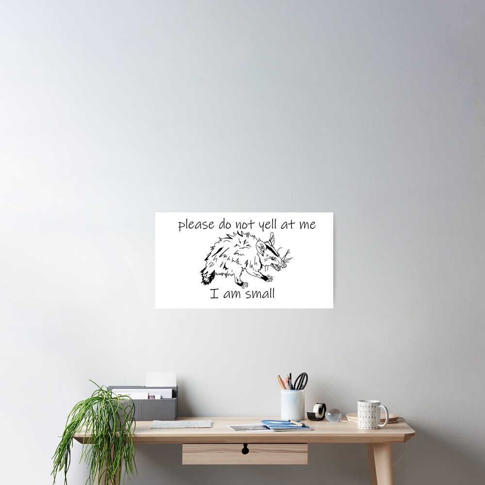 "please dont yell at me im small " Poster by gilbertb | Redbubble