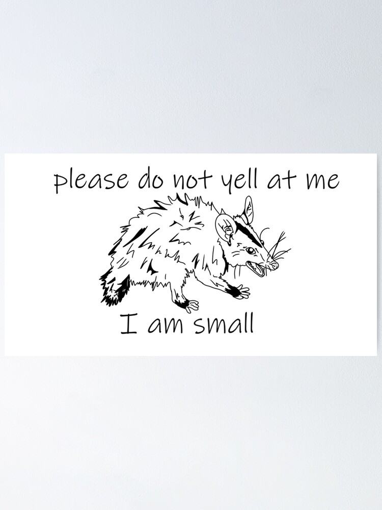 "please dont yell at me im small " Poster by gilbertb | Redbubble