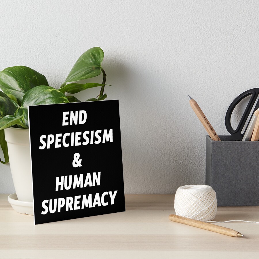 "End Speciesism & Human Supremacy" Art Board Print for Sale by ...