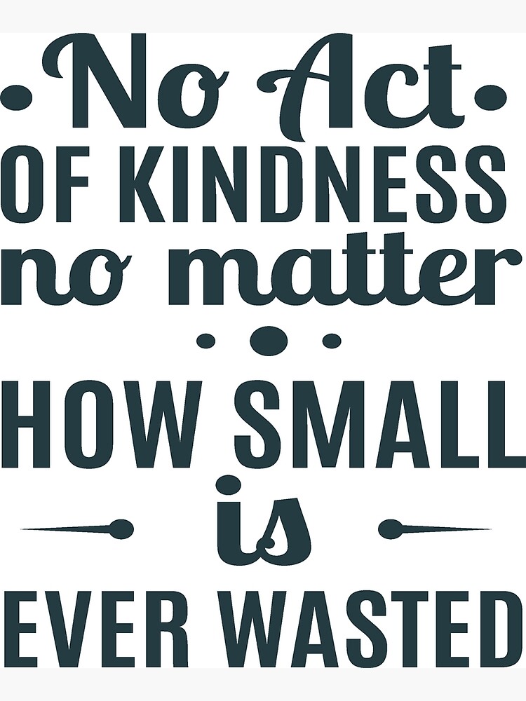 "no act of kindness no matter,how small is ever wasted" Poster for Sale ...