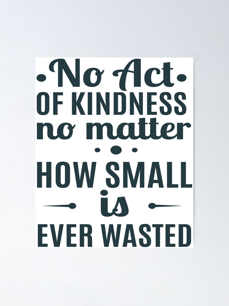 "no act of kindness no matter,how small is ever wasted" Poster for Sale ...