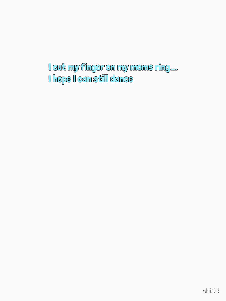 I Cut My Finger On My Moms Ring I Hope I Can Still Dance T Shirt