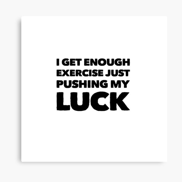 I Get Enough Exercise Pushing My Luck Canvas Prints | Redbubble