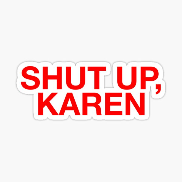 Shut Up Karen Stickers | Redbubble