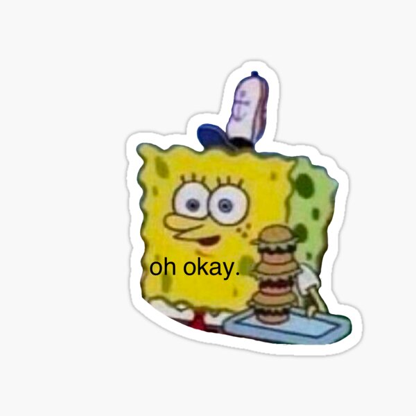 "Spongebob “oh okay.” Meme" Sticker by shelbymiller05 | Redbubble