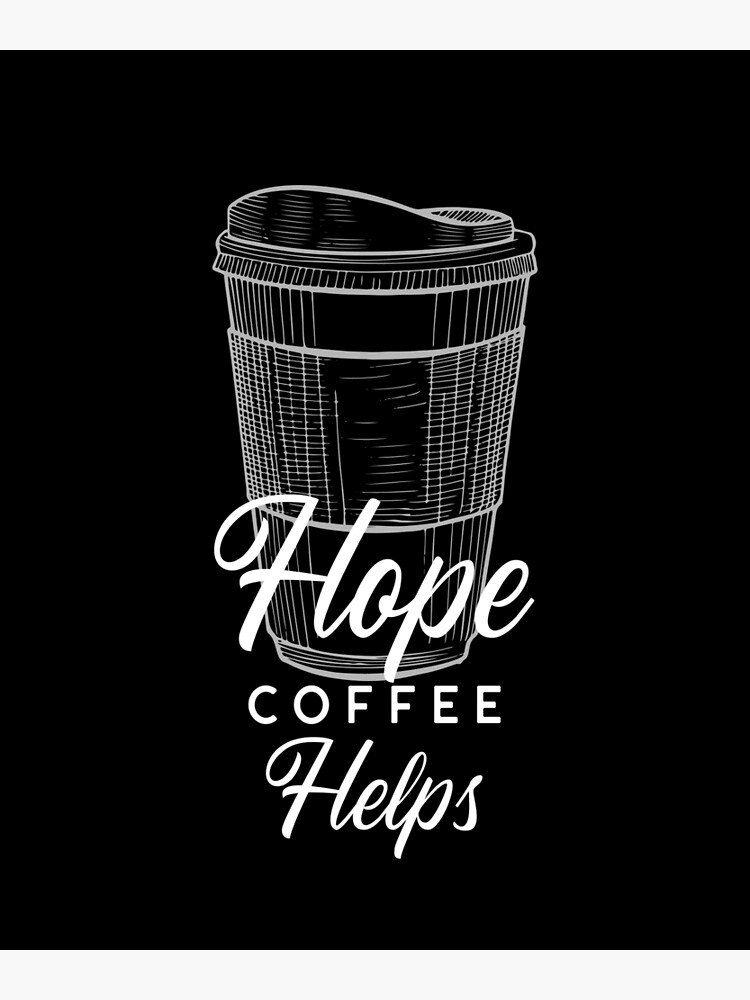 "Hope Coffee Helps" Poster by DifferenceMaker | Redbubble