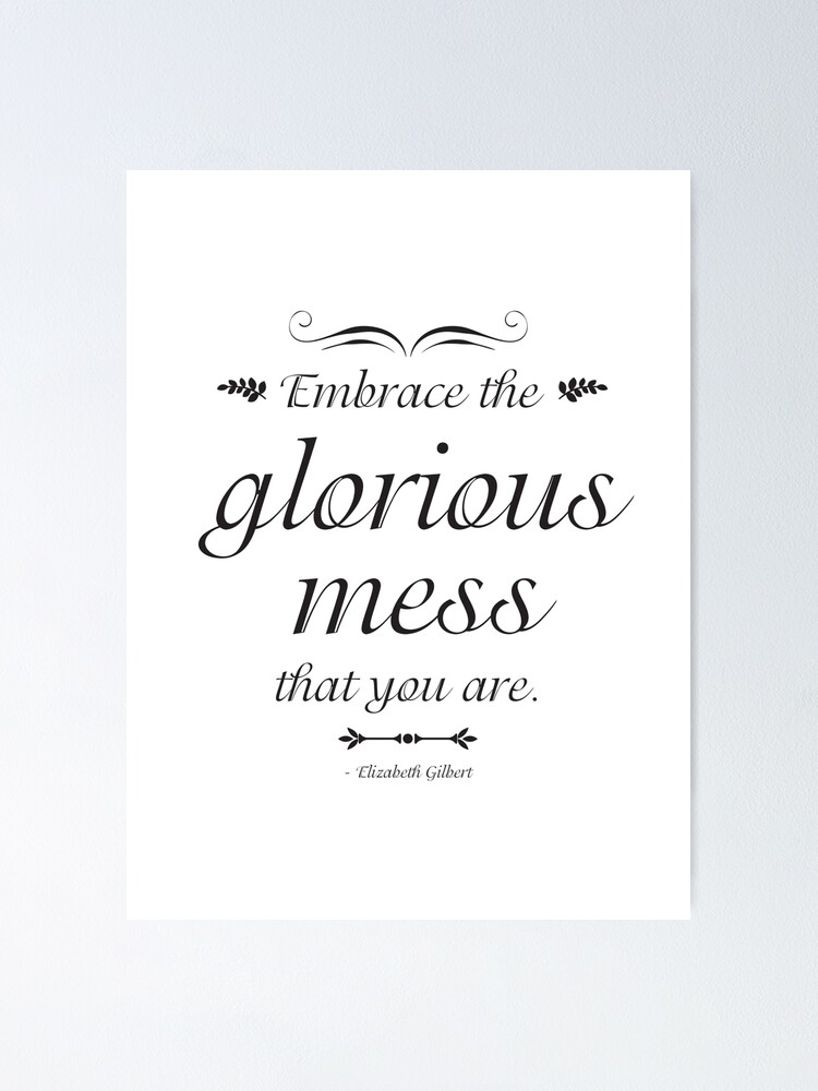 "Embrace The Glorious Mess That You Are, Elizabeth Gilbert Quote in ...