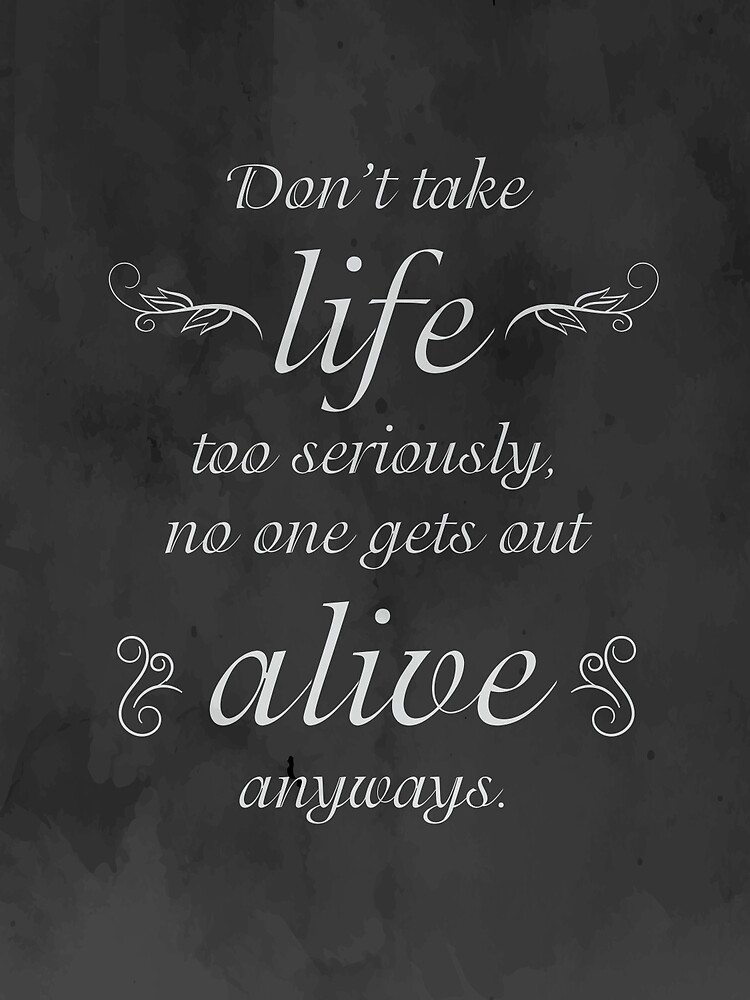 "Don't Take Life Too Seriously, No One Gets Out Alive Quote in ...