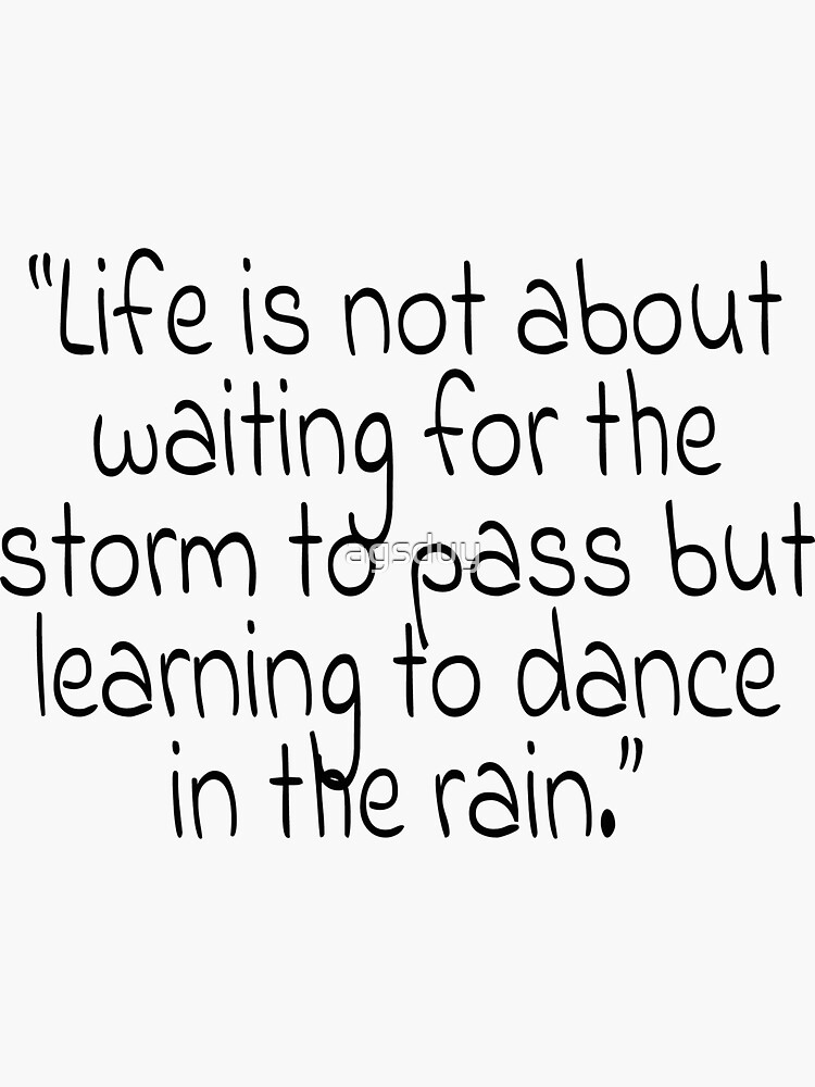 ""Life is not about waiting for the storm to pass but learning to dance ...