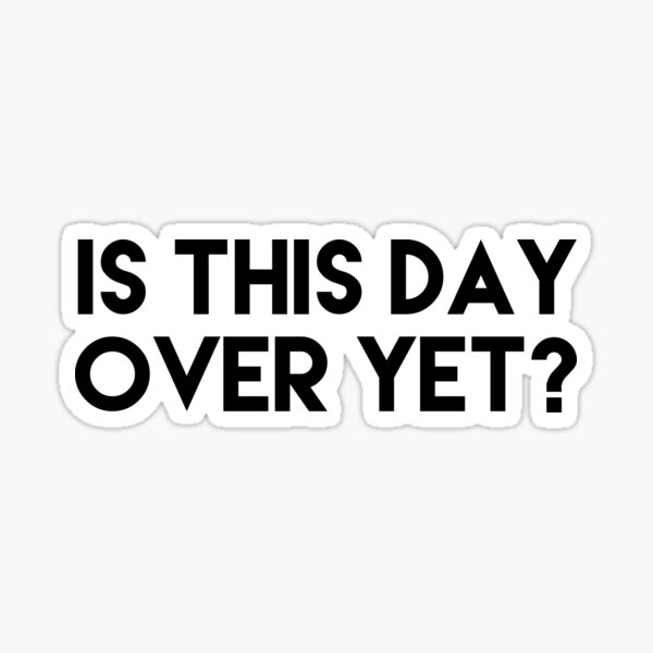 "Is This Day Over Yet?" Sticker for Sale by starship2020 | Redbubble