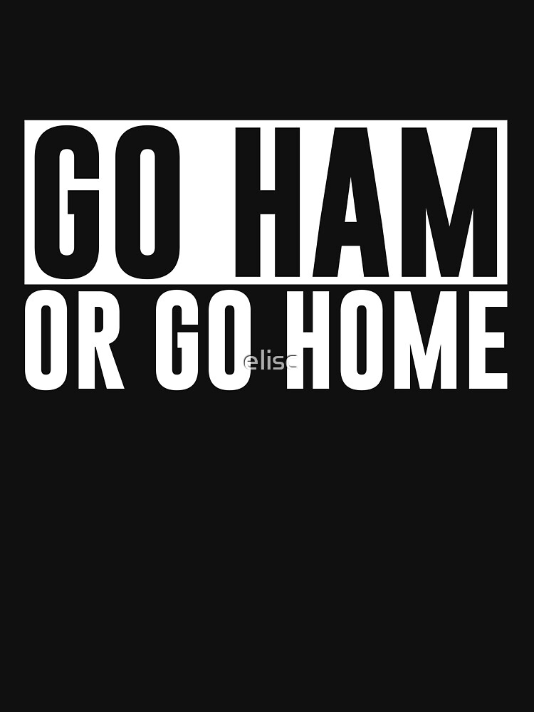 "Go Ham or Go Home #1 (Dark BG)" T-shirt for Sale by elisc | Redbubble ...