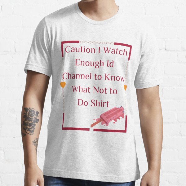 "Caution I Watch Enough Id Channel to Know What Not to Do Shirt" T ...