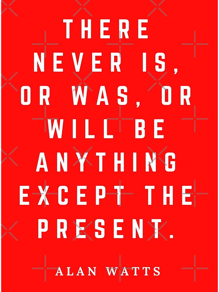 "There never is or was or will be anything except the present - Alan ...