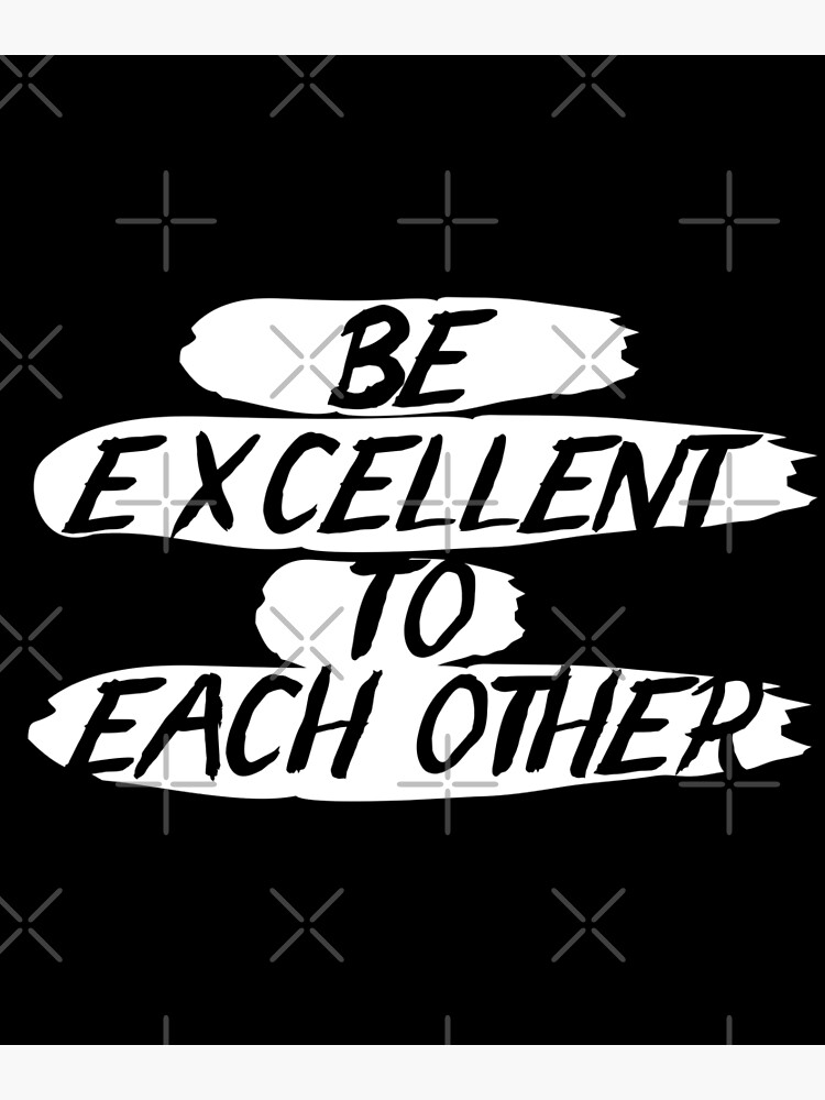 Be Excellent To Each Other Premium Matte Vertical Poster sold by ...