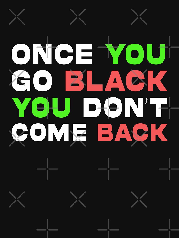 "Once You Go Black You Don't Come Back" T-shirt by shop4fun | Redbubble