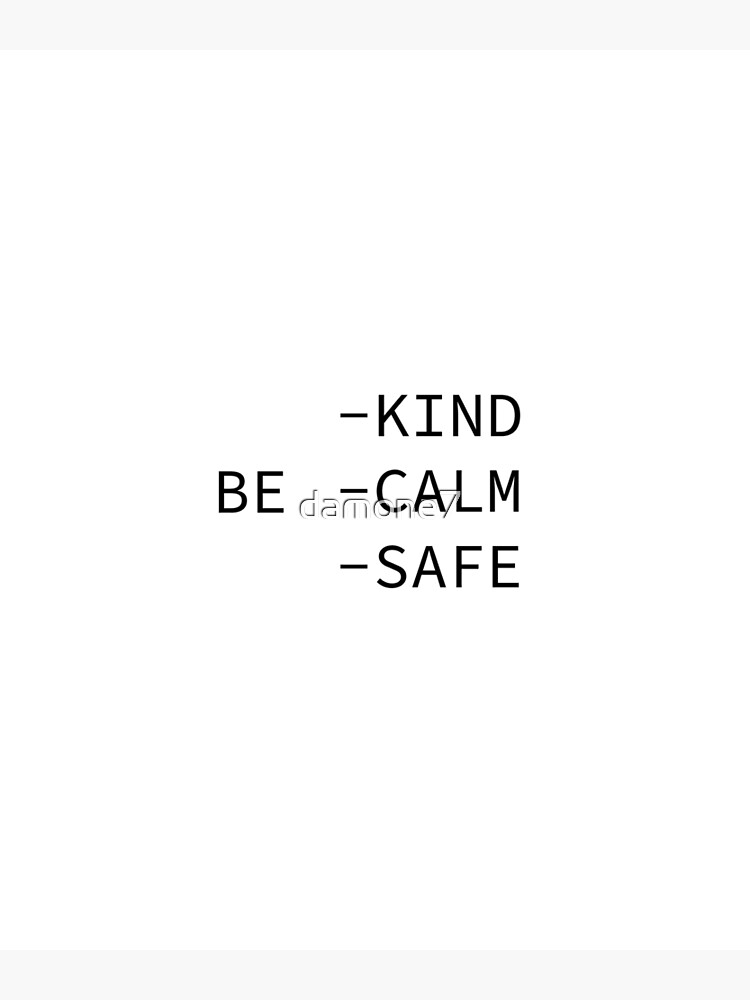 "Be Kind Be Calm Be Safe" Poster by damone7 | Redbubble