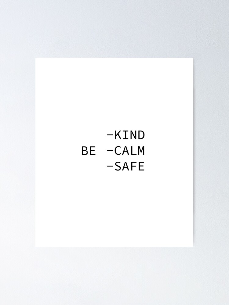 "Be Kind Be Calm Be Safe" Poster by damone7 | Redbubble