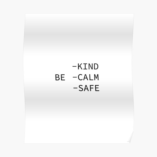 "Be Kind Be Calm Be Safe" Poster by damone7 | Redbubble