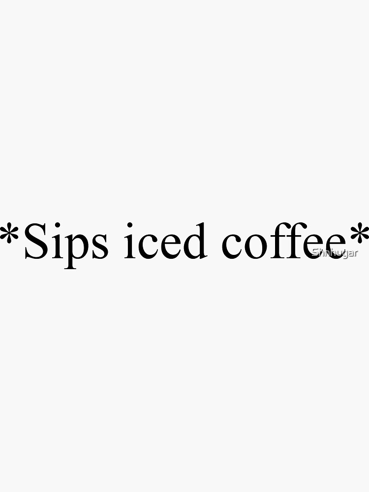 "*Sips iced coffee*" Sticker for Sale by Shhhugar | Redbubble