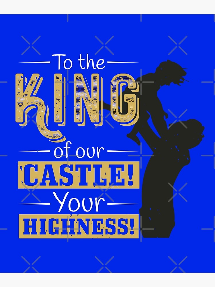 "Dad | To the king of our castle your highness" Poster by teamph ...