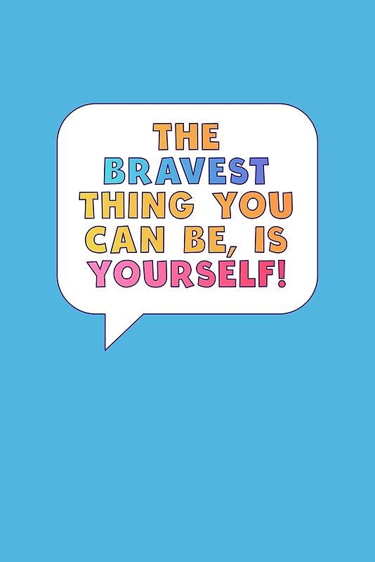"The Bravest Thing You Can Be Is Yourself" by bubbliciousart | Redbubble