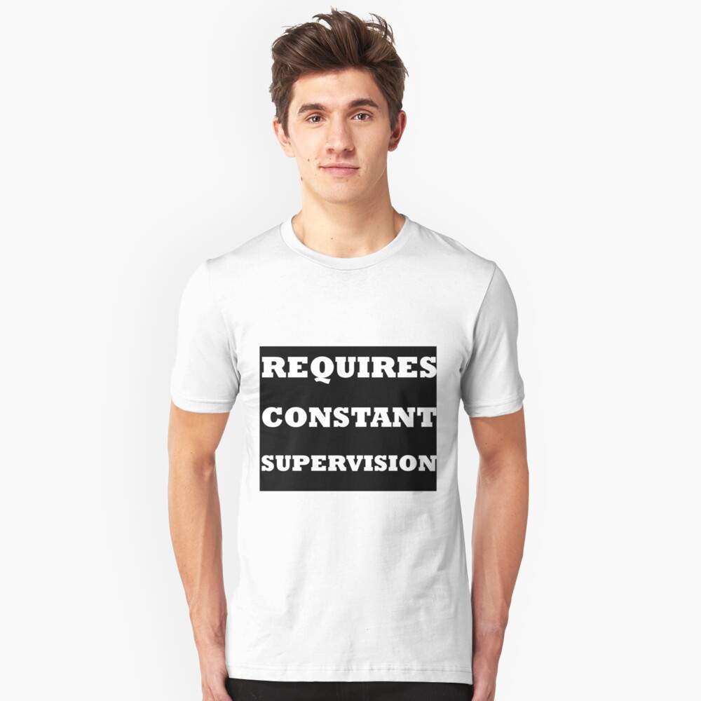 "Requires Constant Supervision, Funny" T-shirt by ecrenterprises ...