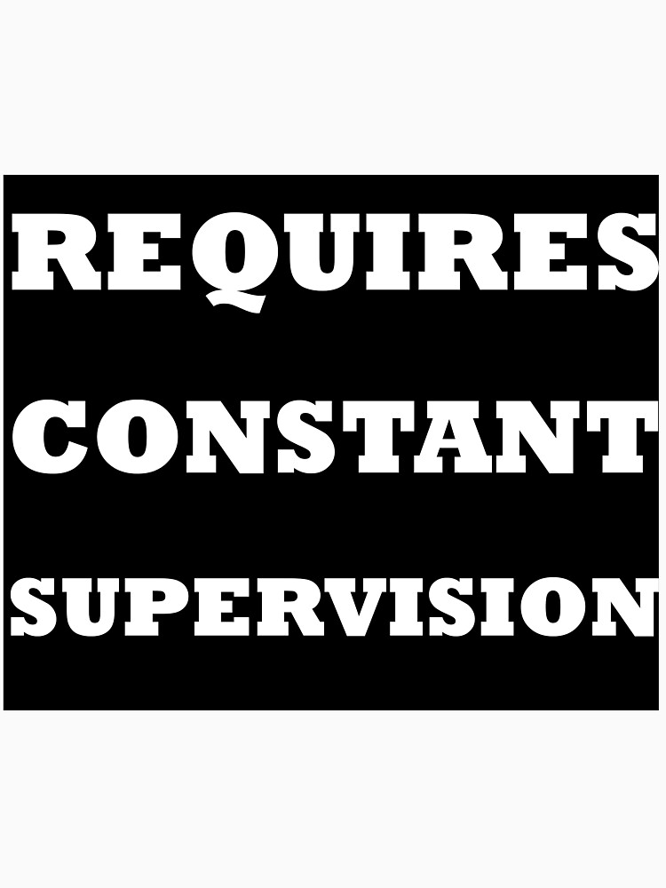 "Requires Constant Supervision, Funny" T-shirt by ecrenterprises ...