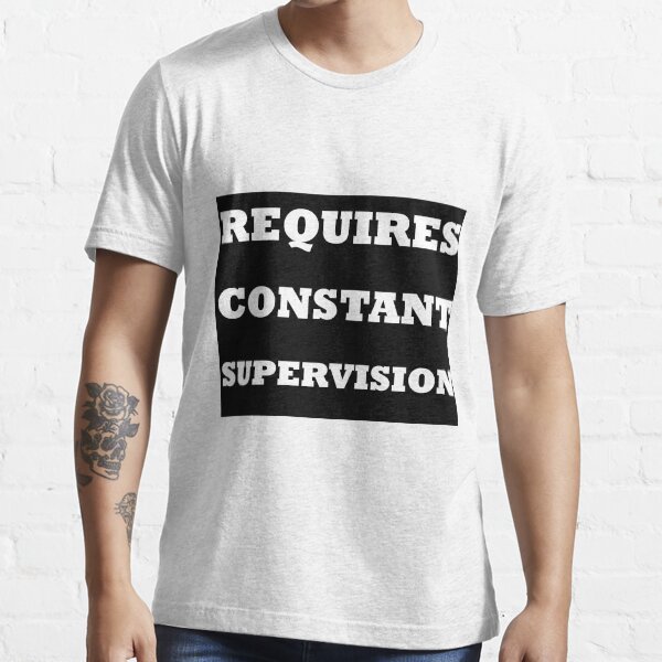 "Requires Constant Supervision, Funny" T-shirt by ecrenterprises ...