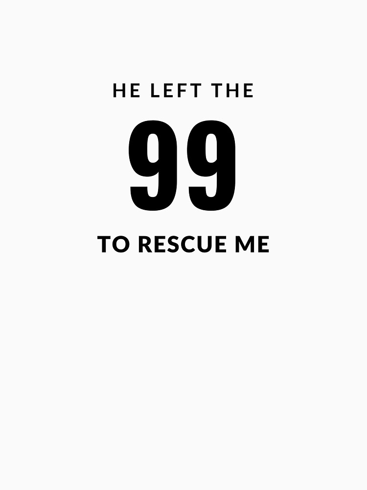 "He Left The 99 To Rescue Me" Essential T-Shirt for Sale by MikeHardy ...