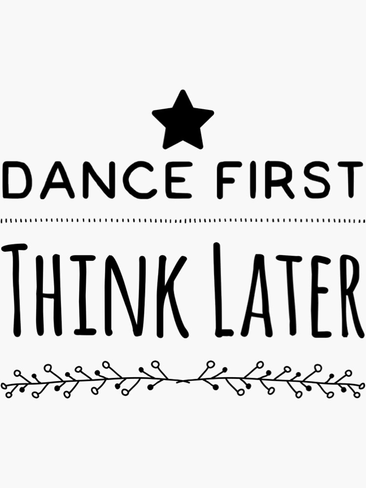 "Dance First, Think Later" Sticker by serena201 | Redbubble