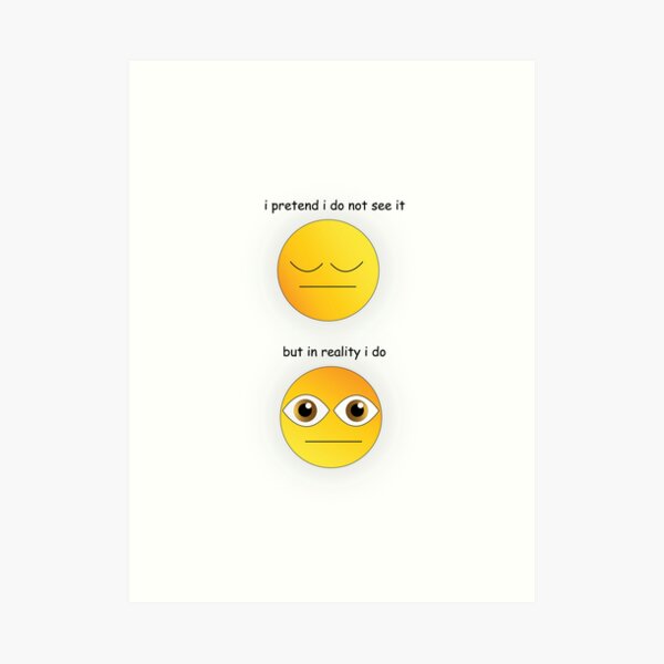 "i pretend i do not see it but in reality i do emoji" Art Print by ...
